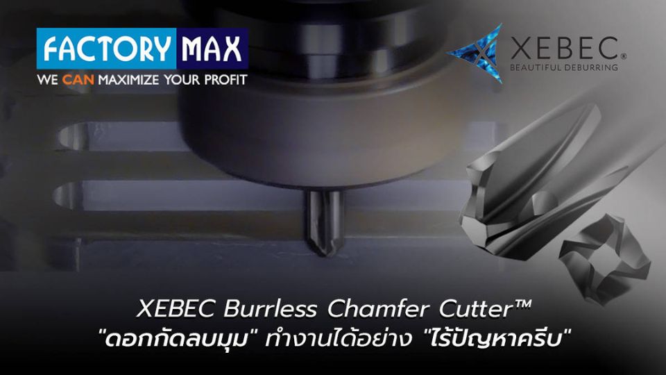 XEBEC Burrless Chamfering Cutter™ “ดอกกัดลบมุม” ทำงานได้อย่าง “ไร้ปัญหา ...